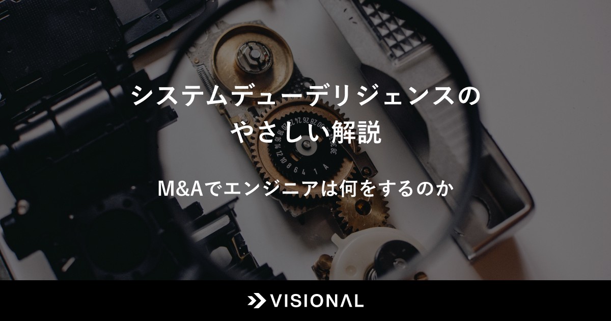 システムデューデリジェンスのやさしい解説 - M&Aでエンジニアは何をするのか - Visional Engineering Blog